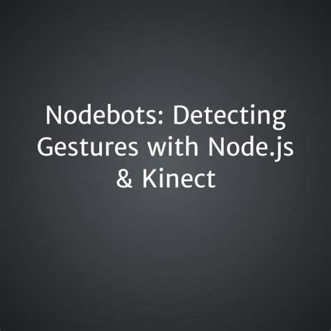 Nodebots Detecting Gestures With Nodejs And Kinect
