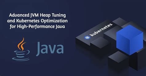 Advanced Jvm Heap Tuning And Kubernetes Optimization For High Performance Java Applications By