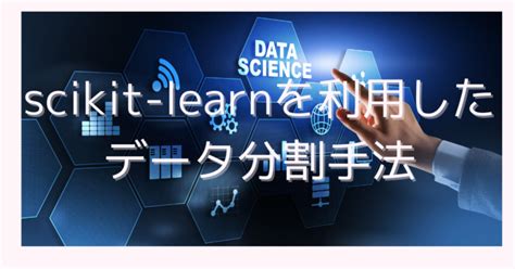Scikit Learnを利用した機械学習モデルの検証のためのデータ分割手法－データサイエンスの旅路 Pythonとaiの探求者へ