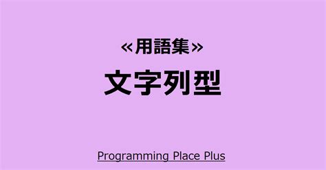 文字列型 Programming Place Plus 用語集 文字列型 Programming Place Plus 用語集