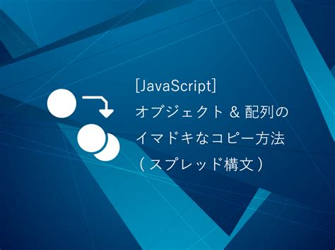 JavaScript オブジェクト 配列のイマドキなコピー方法 スプレッド構文 自主的 るぅる