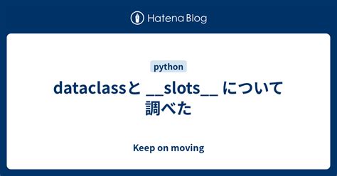 Dataclassと Slots について調べた Keep On Moving Dataclassと Slots について調べた Keep On Moving