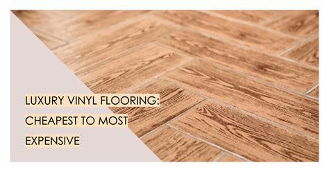 Luxury Vinyl Flooring From Cheapest To Most Expensive Wood And Beyond