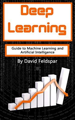 Deep Learning Guide To Machine Learning And Artificial Intelligence By David Feldspar Goodreads