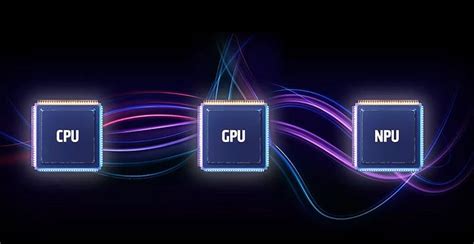 Cpu Gpu Npu的区别是什么？分工合作提升电脑效率