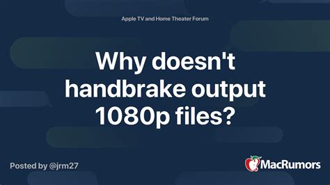 why doesn t handbrake output 1080p files macrumors forums