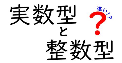 実数型と整数型の違いを徹底解説！今さら聞けない基本知識