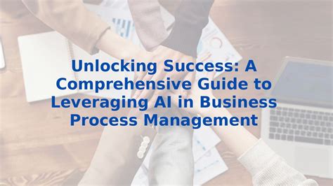 Unlocking Success A Comprehensive Guide To Leveraging Ai In Business Process Management