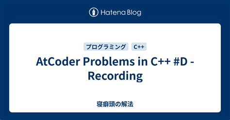 Atcoder Problems In C D Recording 寝癖頭の解法 Atcoder Problems In C D Recording 寝癖頭の解法
