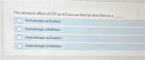 Solved The Allosteric Effect Of Ctp On Atcase Can Best Be