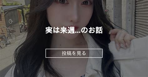 実は来週 のお話🥹💭 ぽんちゃんの裏垢 ぽんちゃん の投稿｜ファンティア[fantia]