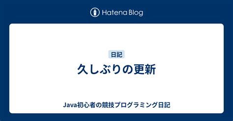 久しぶりの更新 Java初心者の競技プログラミング日記