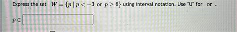 Solved Express The Set Or P≥6 ﻿using Interval Notation Use