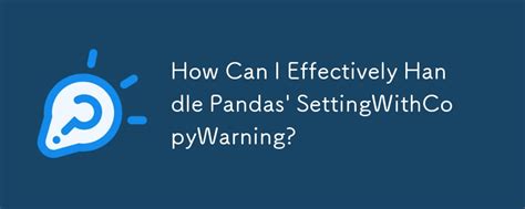 如何有效處理pandas的settingwithcopywarning？ Python教學 Php中文網