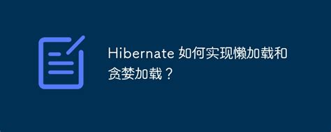 Hibernate 如何实现懒加载和贪婪加载？ 叮当号