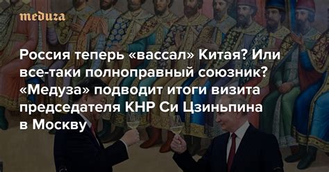 Россия теперь «вассал Китая Или все таки полноправный союзник «Медуза подводит итоги визита