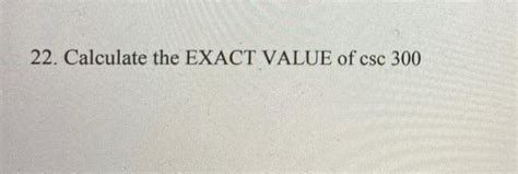Solved 22 Calculate The EXACT VALUE Of Csc 300 Chegg Com