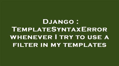 django templatesyntaxerror whenever i try to use a filter in my