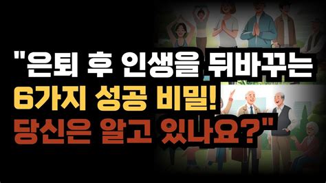 은퇴 후 인생을 뒤바꾸는 6가지 성공 비밀 당신은 알고 있나요 Youtube