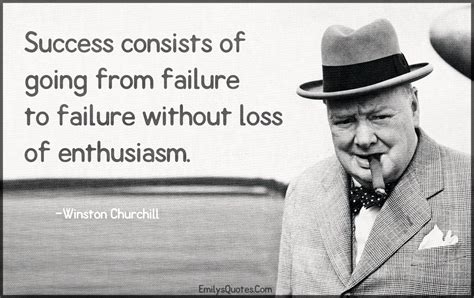 Success Consists Of Going From Failure To Failure Without Loss Of