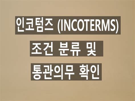 인코텀즈 Incoterms 조건 분류 및 통관의무 네이버 블로그