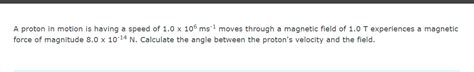 Solved X A Proton In Motion Is Having A Speed Of 1 0 X 106 Chegg Com