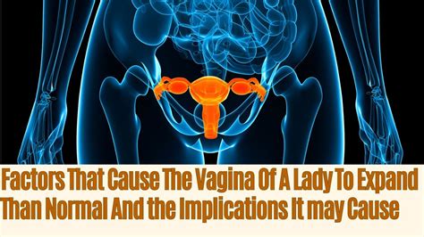 Factors That Cause The Vagina Of A Lady To Expand Than Normal And The Implications It May Cause