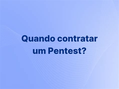 Descubra Quando Você Deve Contratar Um Serviço De Pentest
