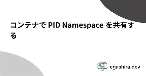 コンテナで Pid Namespace を共有する