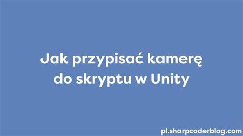 Jak Przypisać Kamerę Do Skryptu W Unity Sharp Coder Blog