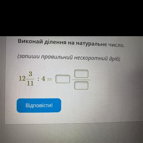 Виконай ділення на натуральне число запиши правильний нескоротний дріб З 3 12 4 11