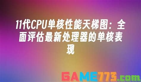 11代cpu单核性能天梯图 全面评估最新处理器的单核表现 773游戏