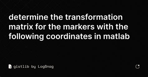 Gistlib Determine The Transformation Matrix For The Markers With The Following Coordinates In