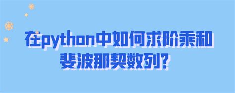 在python中如何求阶乘和斐波那契数列? Python学习网 在python中如何求阶乘和斐波那契数列? Python学习网