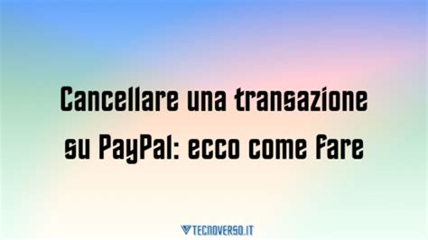Cancellare Una Transazione Su Paypal Ecco Come Fare