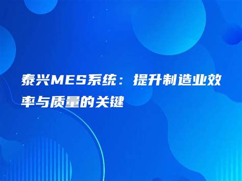 泰兴mes系统:提升制造业效率与质量的关键 金智达软件 泰兴mes系统:提升制造业效率与质量的关键 金智达软件
