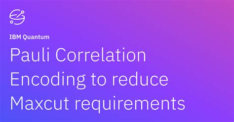 Pauli Correlation Encoding To Reduce Maxcut Requirements Ibm Quantum