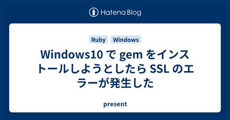 windows10 で gem をインストールしようとしたら ssl のエラーが発生した present