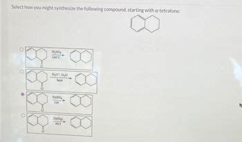 Answered: Select how you might synthesize the following compound, starting with a-tetralone ...