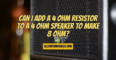 Can I Add A 4 Ohm Resistor To A 4 Ohm Speaker To Make 8 Ohm All For Turntables