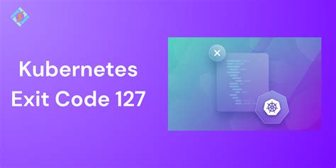 Kubernetes Exit Code 127 Meaning Causes And How To Fix It