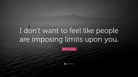 Mike Lowry Quote “i Dont Want To Feel Like People Are Imposing Limits