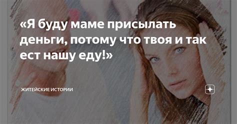 «Я буду маме присылать деньги потому что твоя и так ест нашу еду Житейские истории Дзен