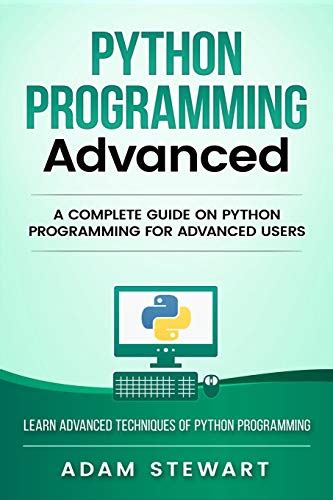 Python Programming Advanced A Complete Guide On Python Programming For Advanced Users Stewart