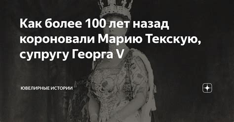 Как более 100 лет назад короновали Марию Текскую супругу Георга V Ювелирные истории Дзен