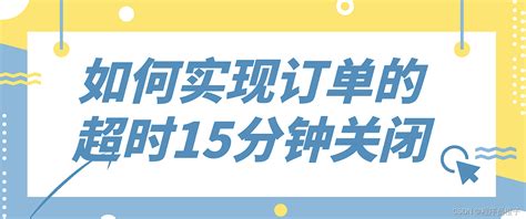 如何实现订单的超时15分钟关闭【案例学习】java 10分钟后关闭订单 Csdn博客