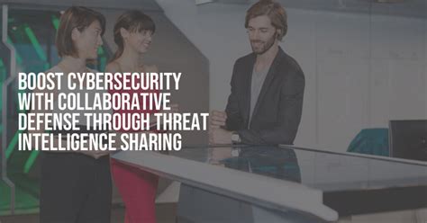 Boost Cybersecurity With Collaborative Defense Through Threat Intelligence Sharing