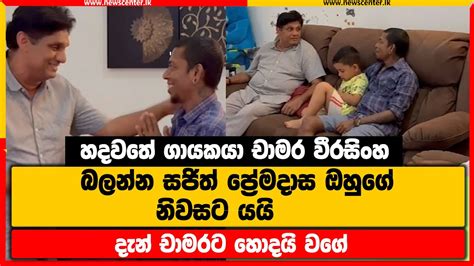 හදවතේ ගායකයා චාමර වීරසිංහ බලන්න සජිත් ප්‍රේමදාස ඔහුගේ නිවසට යයි දැන් චාමරට හොදයි වගේ Youtube