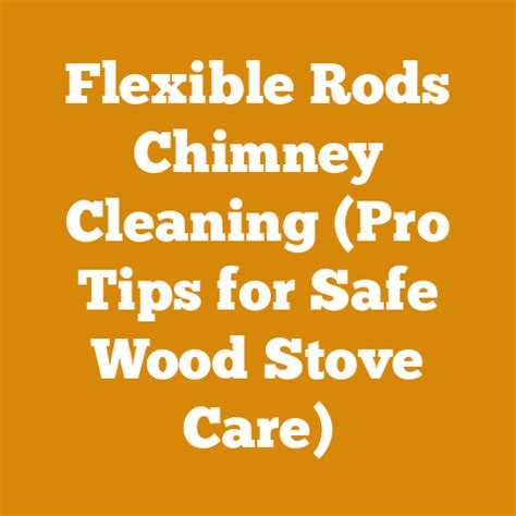 Flexible Rods Chimney Cleaning Pro Tips For Safe Wood Stove Care