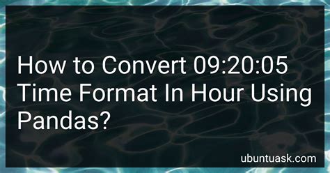 How To Convert 092005 Time Format In Hour Using Pandas In 2024